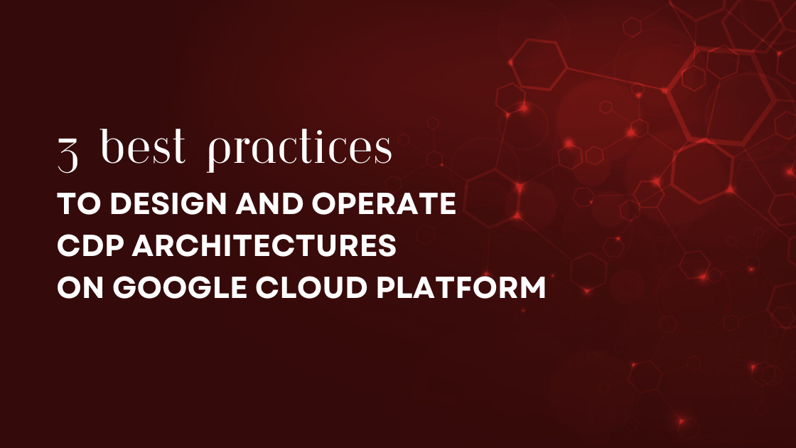 3 Best Practices: Designing CDP Architectures on Google Cloud